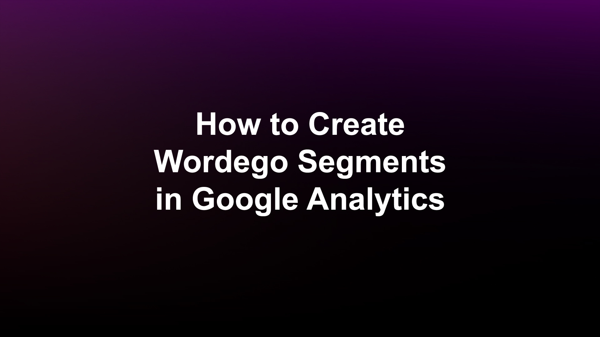 Wordego Guides | Segment Creation in Google Analytics